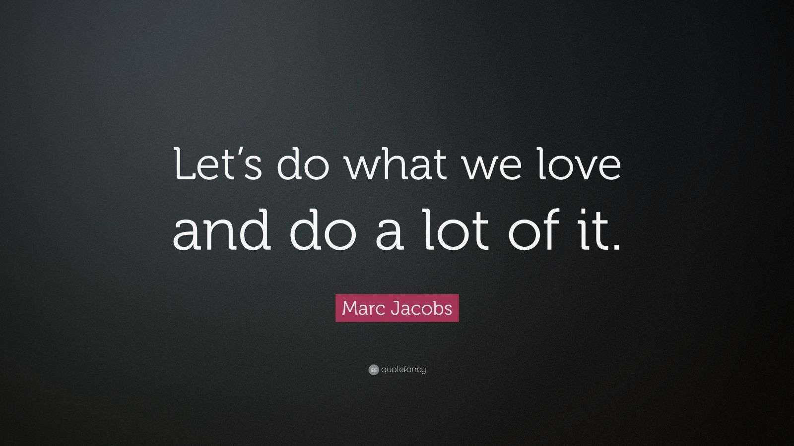 Marc Jacobs Quote: “Let’s do what we love and do a lot of it.” (9 ...