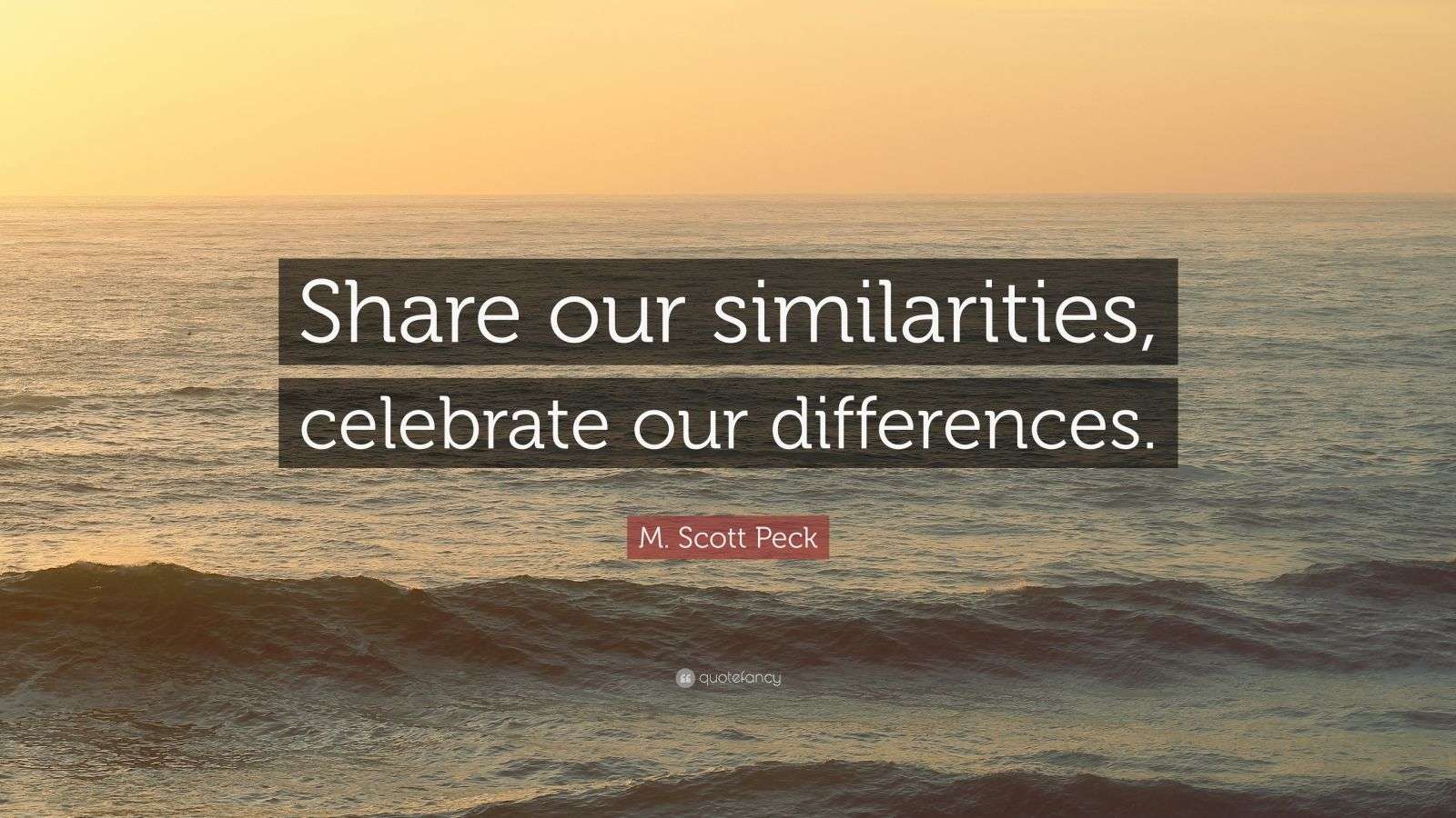 M. Scott Peck Quote: “Share our similarities, celebrate our differences ...