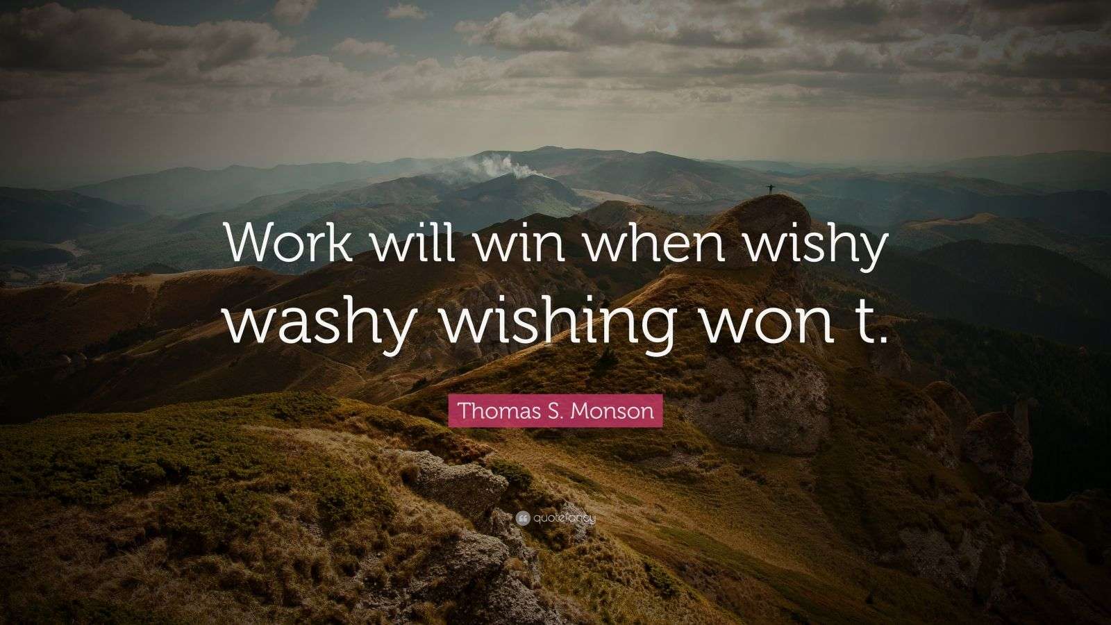 Thomas S. Monson Quote: “Work will win when wishy washy wishing won t ...