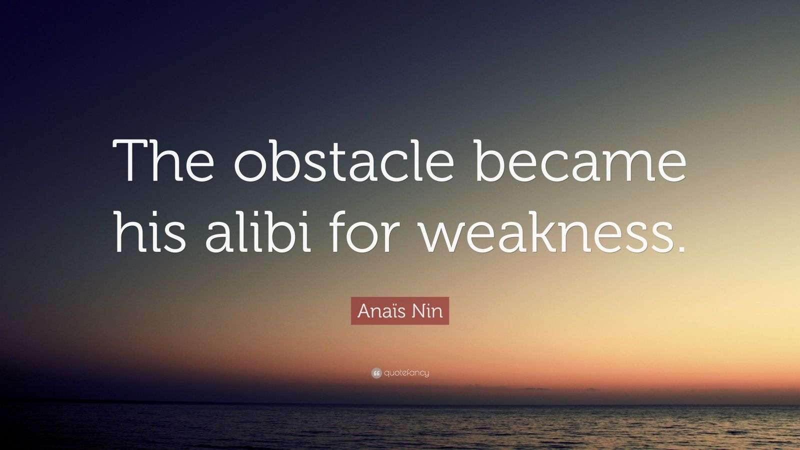 Anaïs Nin Quote: “The obstacle became his alibi for weakness.” (12 ...