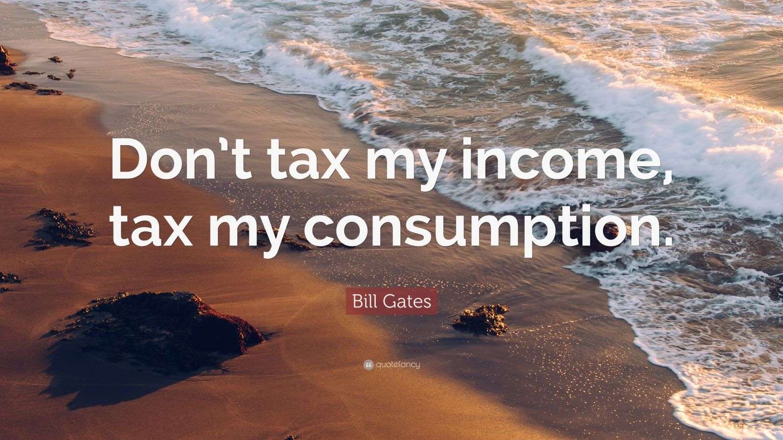 Bill Gates Quote: “Don’t tax my income, tax my consumption.” (12 ...