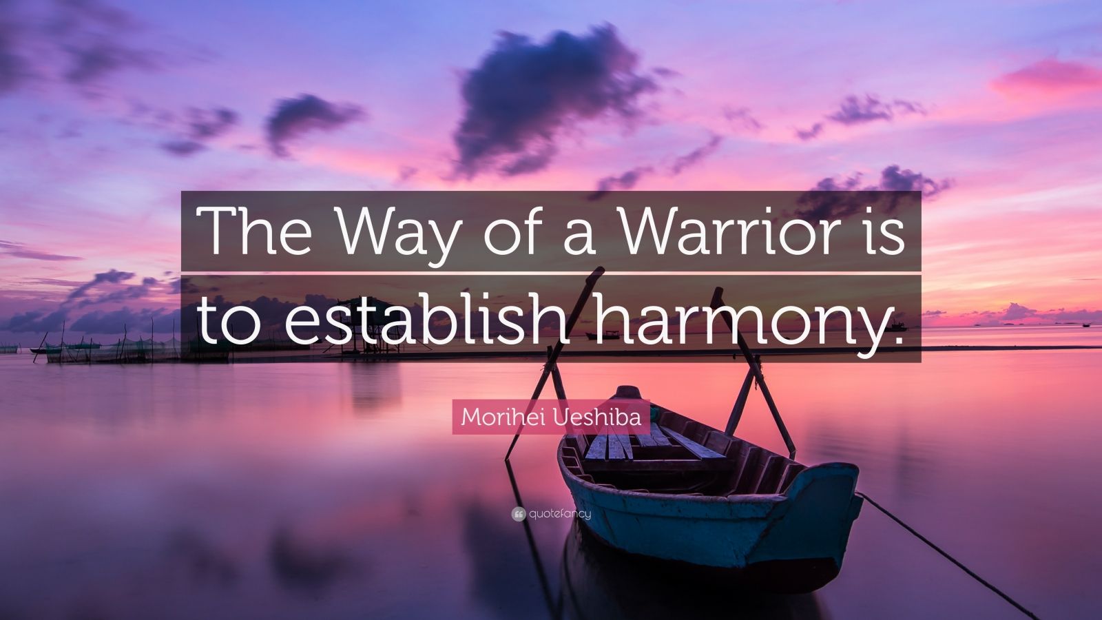 Morihei Ueshiba Quote: “The Way of a Warrior is to establish harmony ...