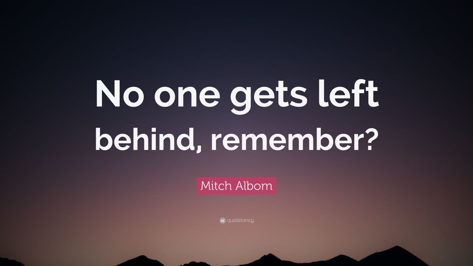 Mitch Albom Quote: “No one gets left behind, remember?” (12 wallpapers ...