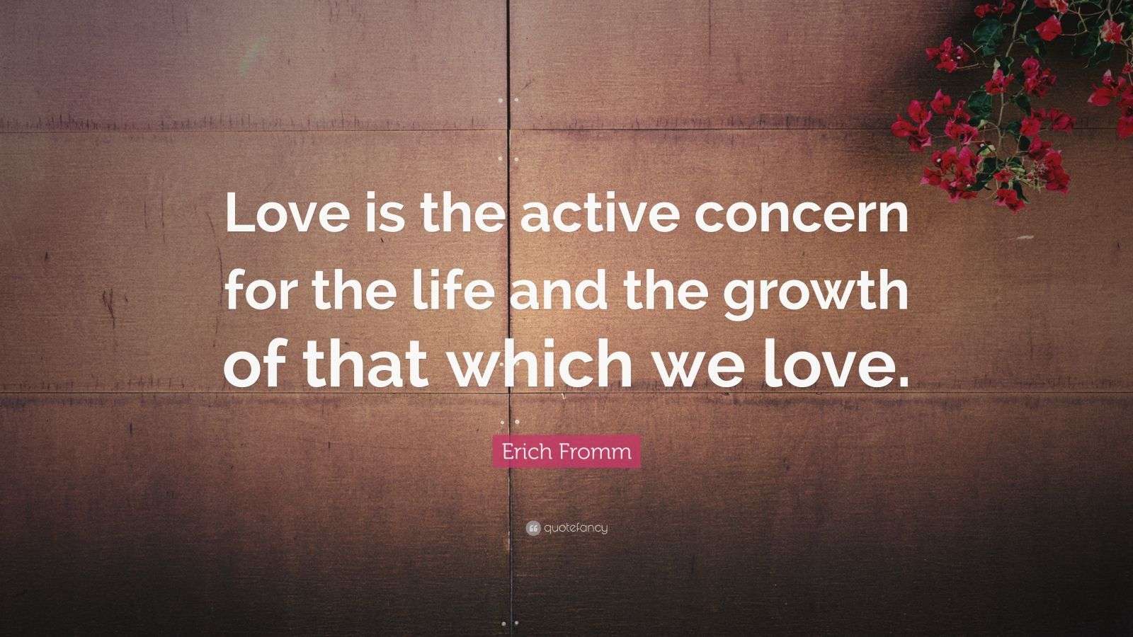 Erich Fromm Quote: “Love is the active concern for the life and the ...