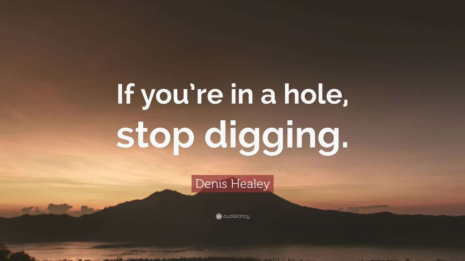 Denis Healey Quote: “If you’re in a hole, stop digging.” (12 wallpapers ...