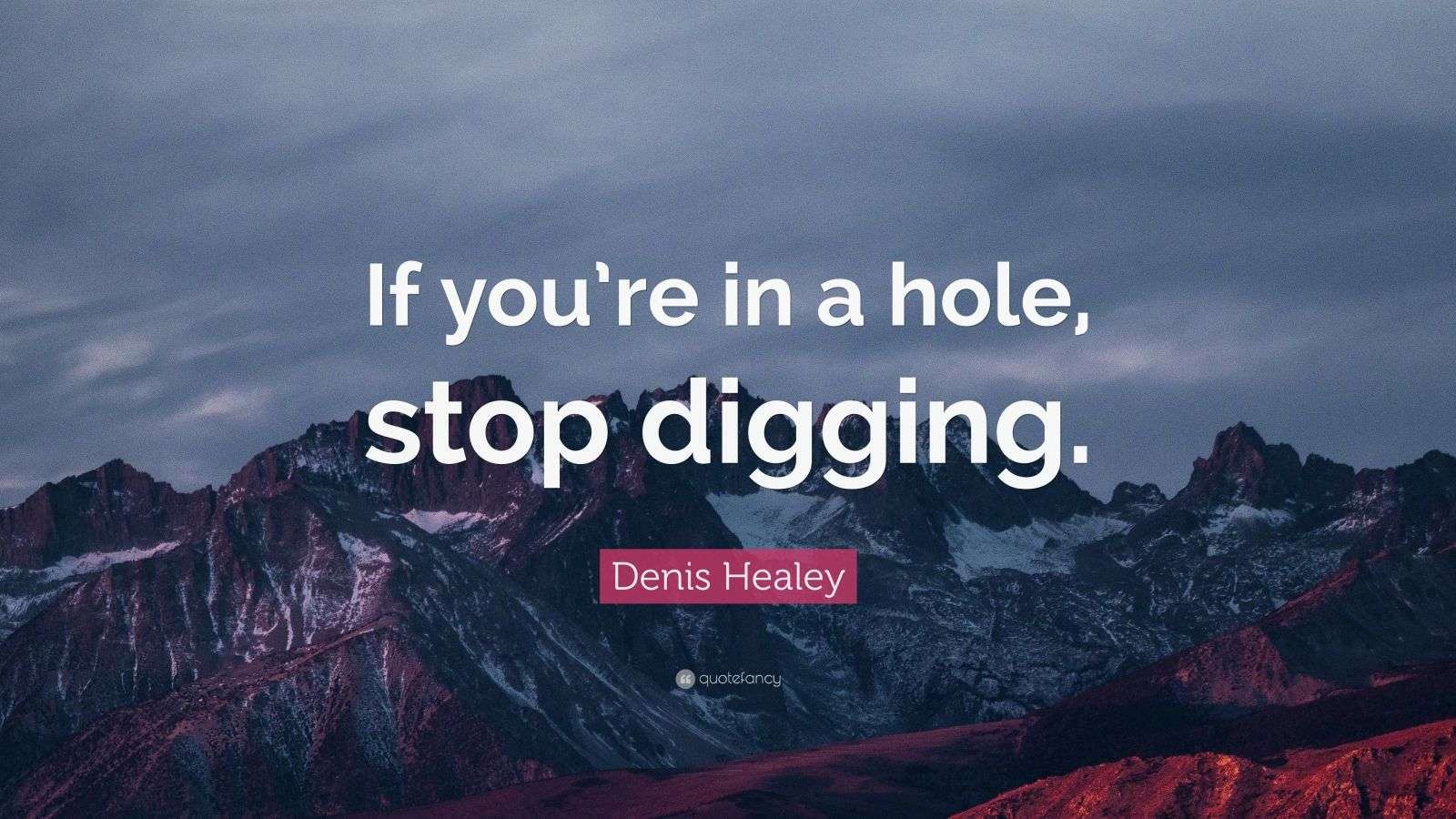 Denis Healey Quote: “If you’re in a hole, stop digging.” (12 wallpapers ...