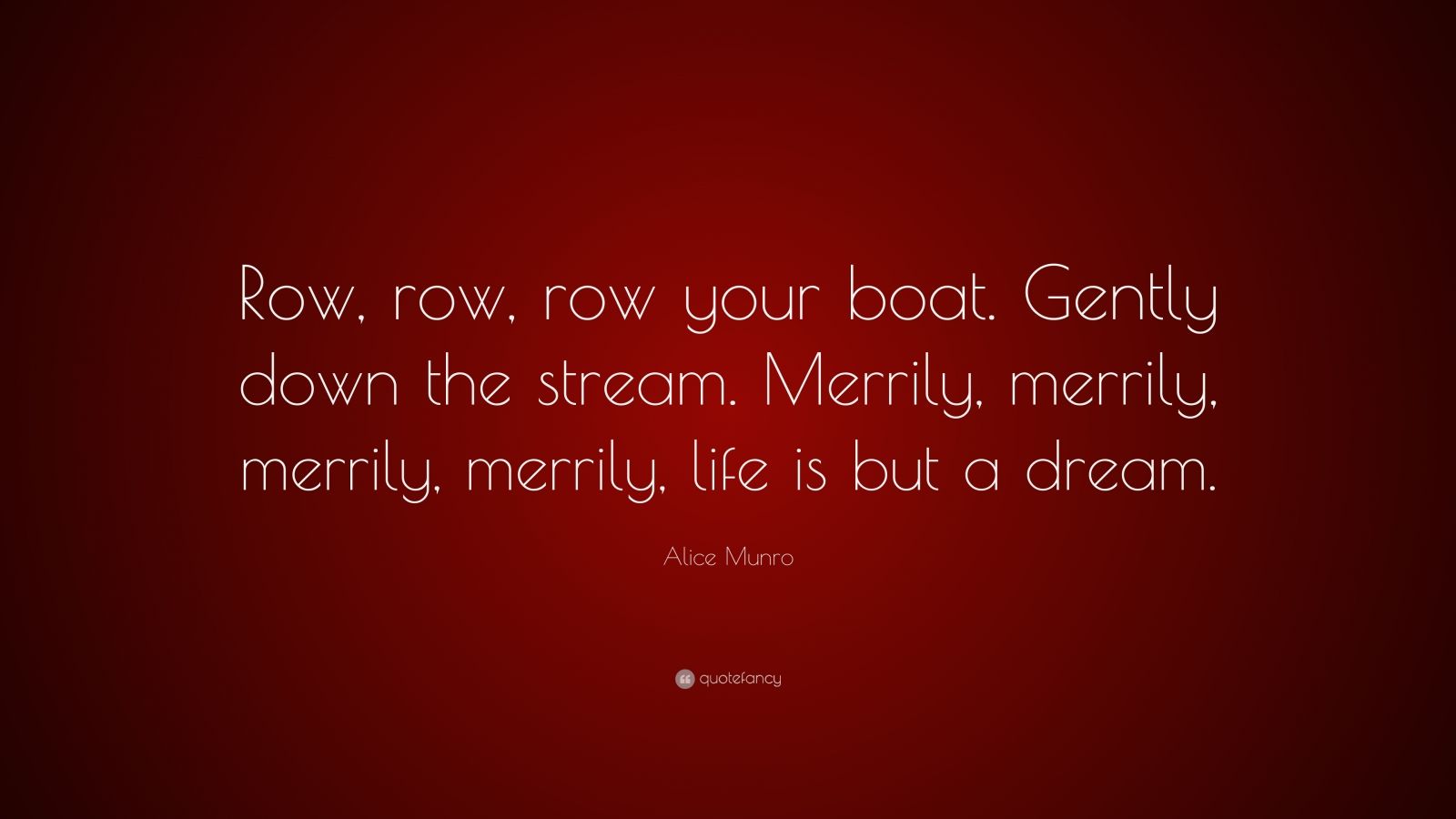 Alice Munro Quote: “Row, row, row your boat. Gently down the stream ...
