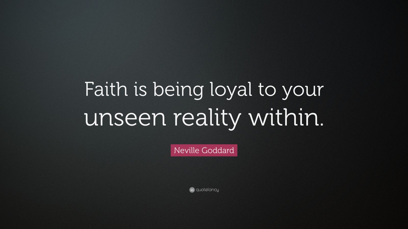 Neville Goddard Quote: “Faith is being loyal to your unseen reality ...