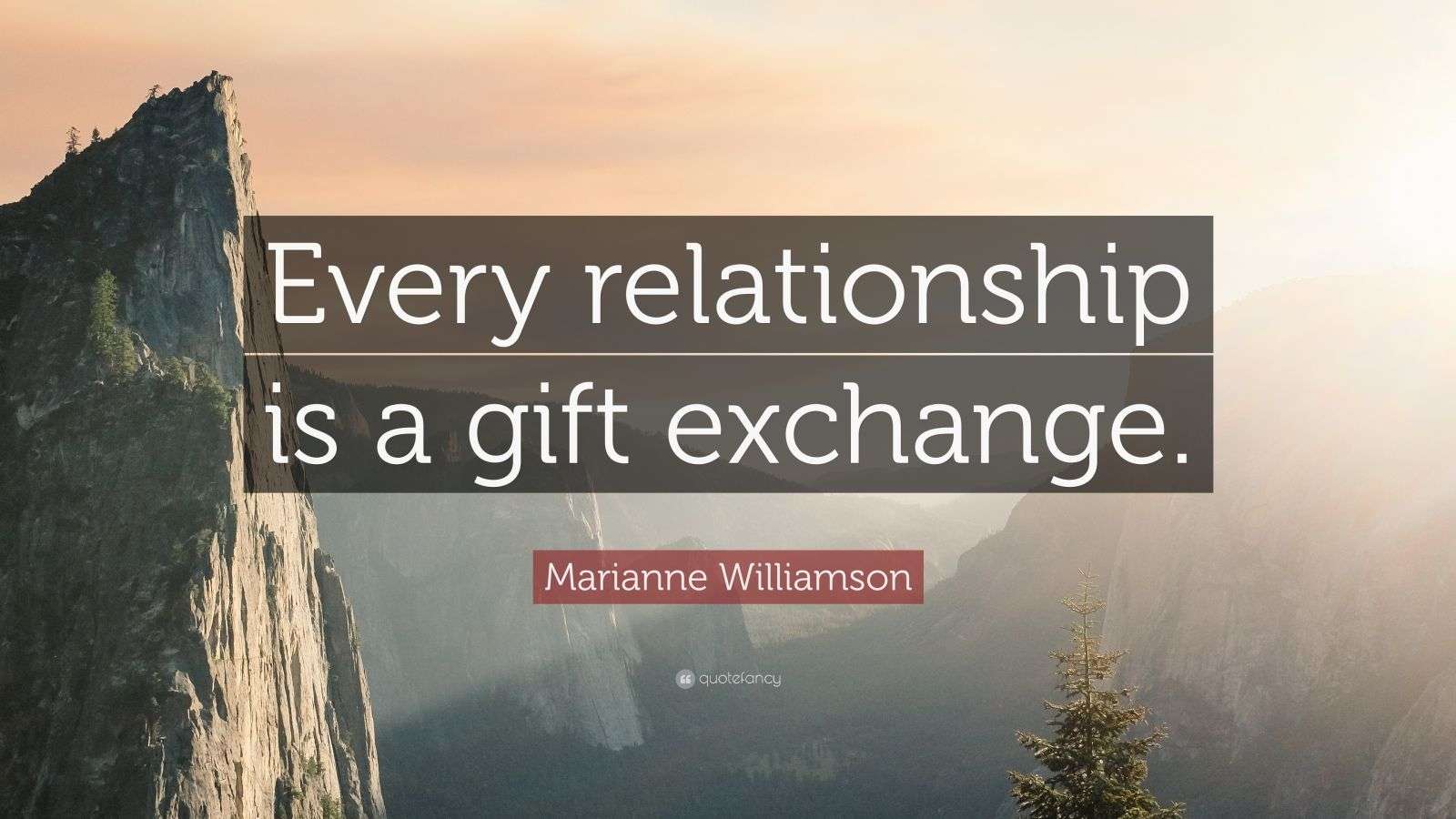 Marianne Williamson Quote: “Every relationship is a gift exchange.” (12 ...