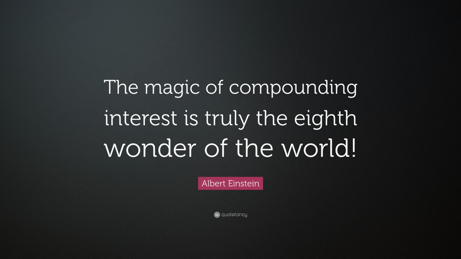 Albert Einstein Quote: “The magic of compounding interest is truly the ...