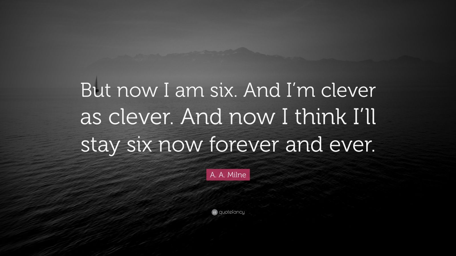 A. A. Milne Quote: “But now I am six. And I’m clever as clever. And now ...