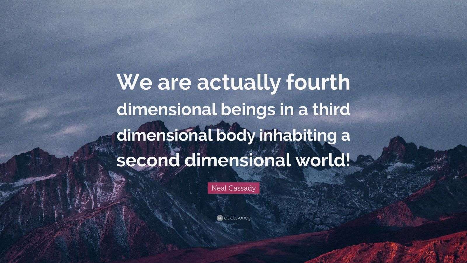 Neal Cassady Quote: “We are actually fourth dimensional beings in a ...