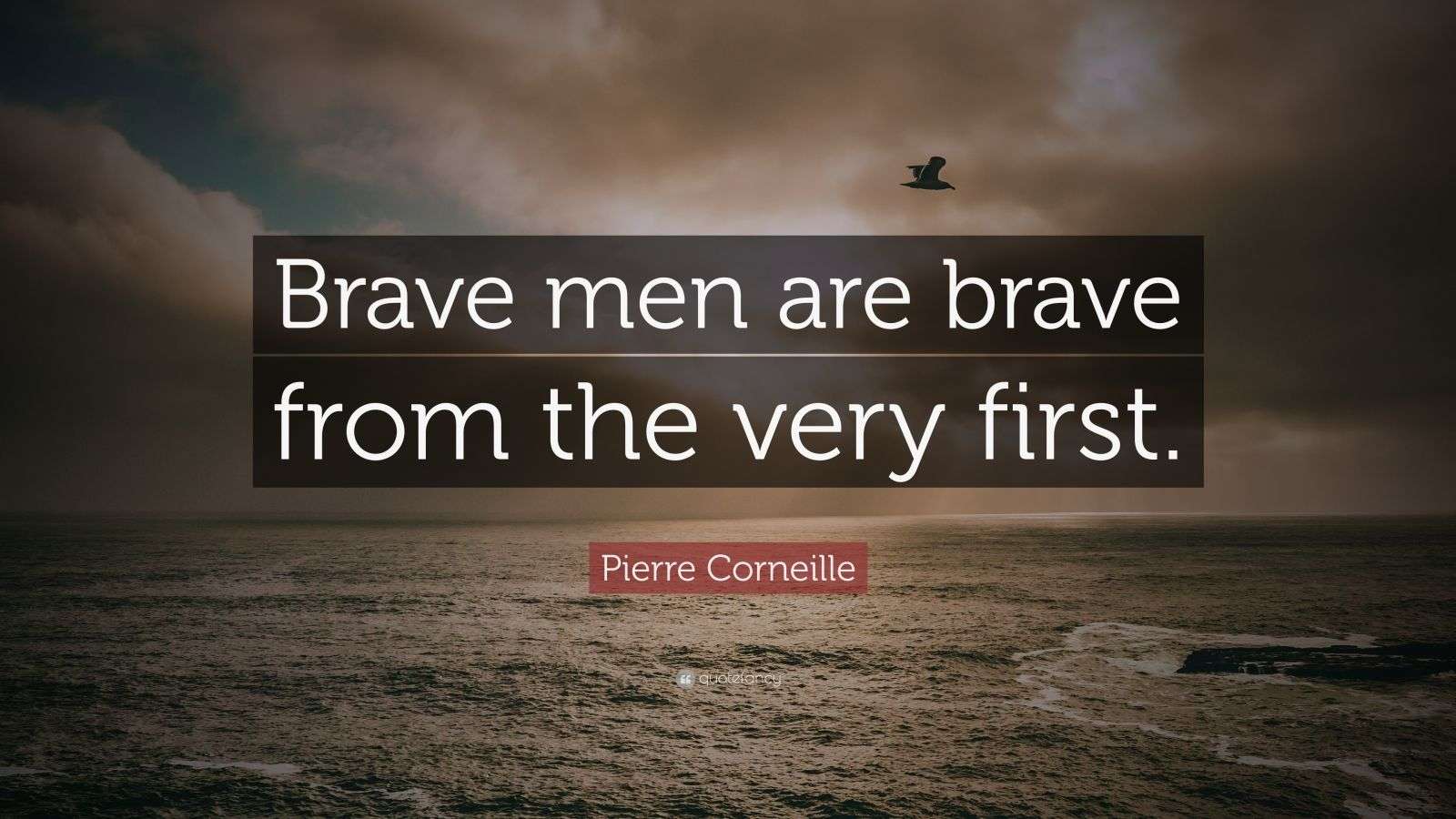Pierre Corneille Quote: “Brave men are brave from the very first.” (12 ...