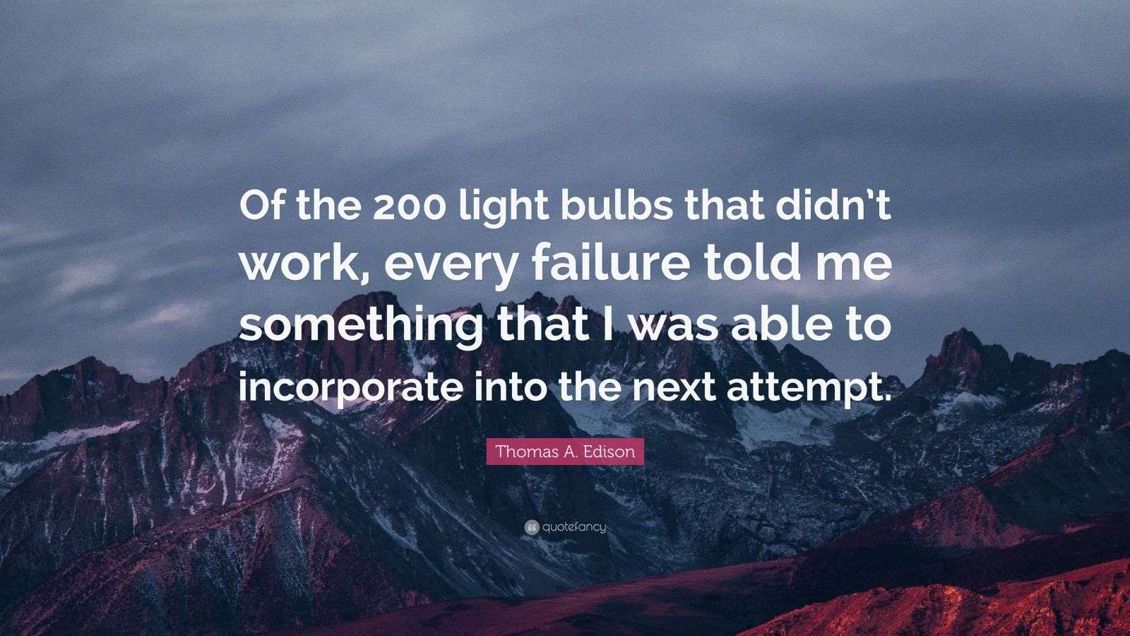 Thomas A. Edison Quote: “Of the 200 light bulbs that didn’t work, every ...