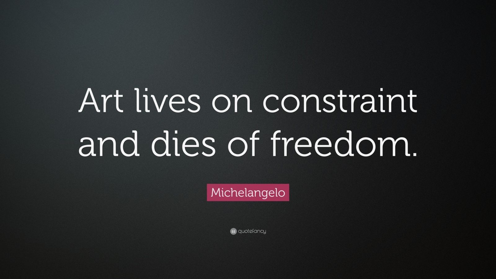 Michelangelo Quote: “Art lives on constraint and dies of freedom.” (12 ...