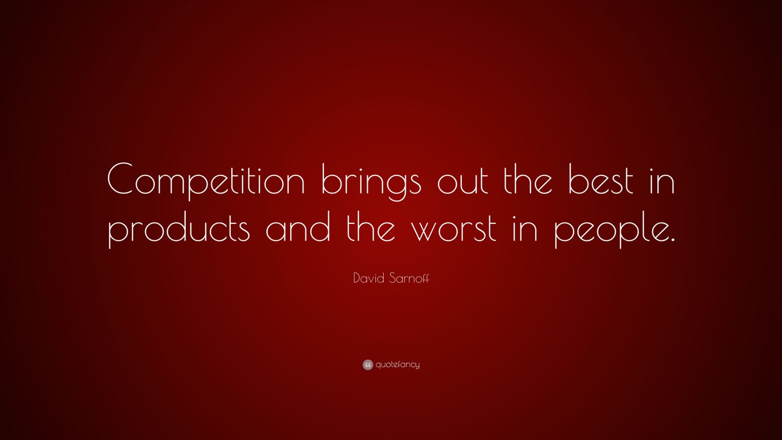 David Sarnoff Quote: “Competition brings out the best in products and ...