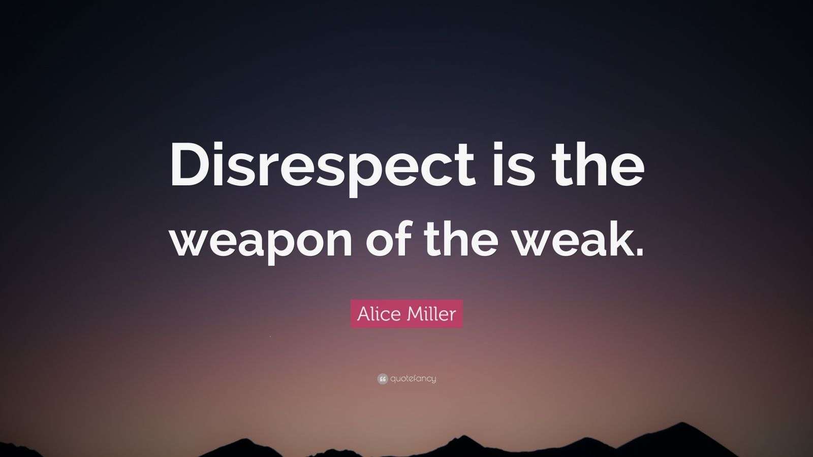 Alice Miller Quote: “Disrespect is the weapon of the weak.” (9 ...