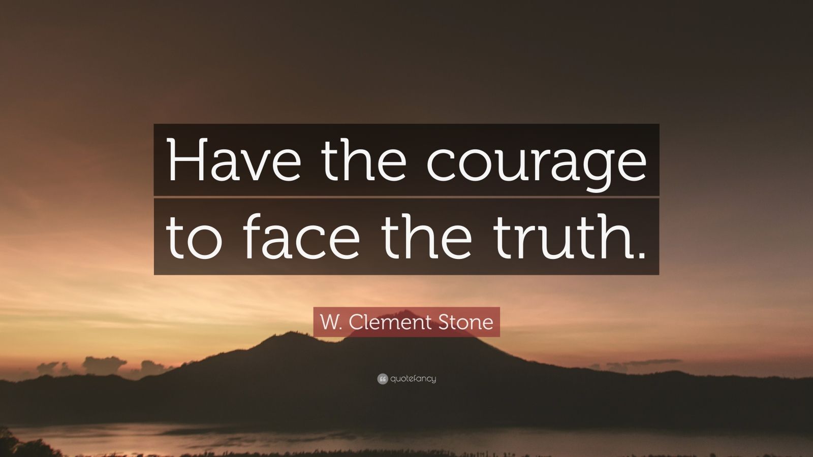 W. Clement Stone Quote: “Have the courage to face the truth.” (12 ...