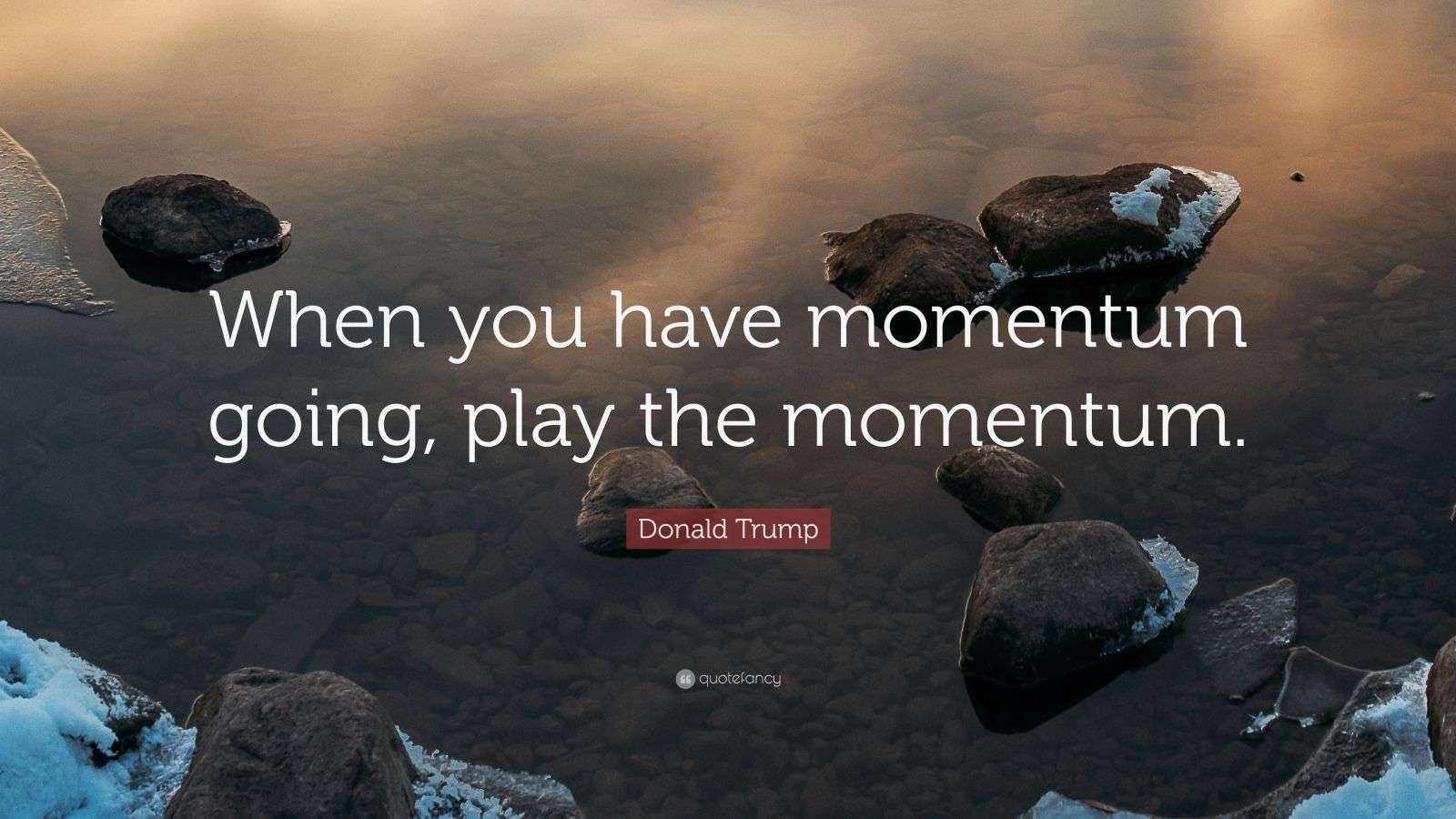 Donald Trump Quote: “When you have momentum going, play the momentum ...