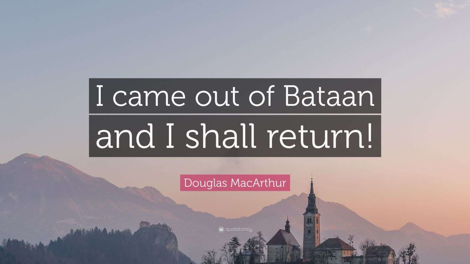 Douglas MacArthur Quote: “I came out of Bataan and I shall return!” (12 ...