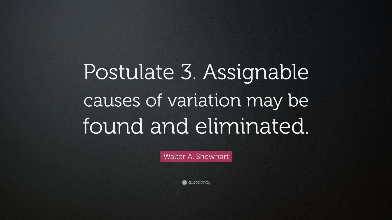 Walter A. Shewhart Quote: “Postulate 3. Assignable causes of variation ...