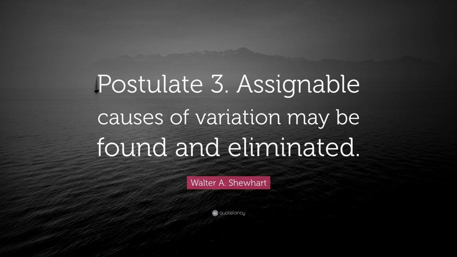 Walter A. Shewhart Quote: “Postulate 3. Assignable causes of variation ...