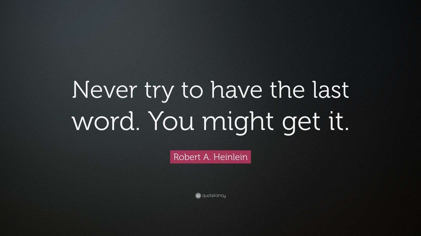 Robert A. Heinlein Quote: “Never try to have the last word. You might ...