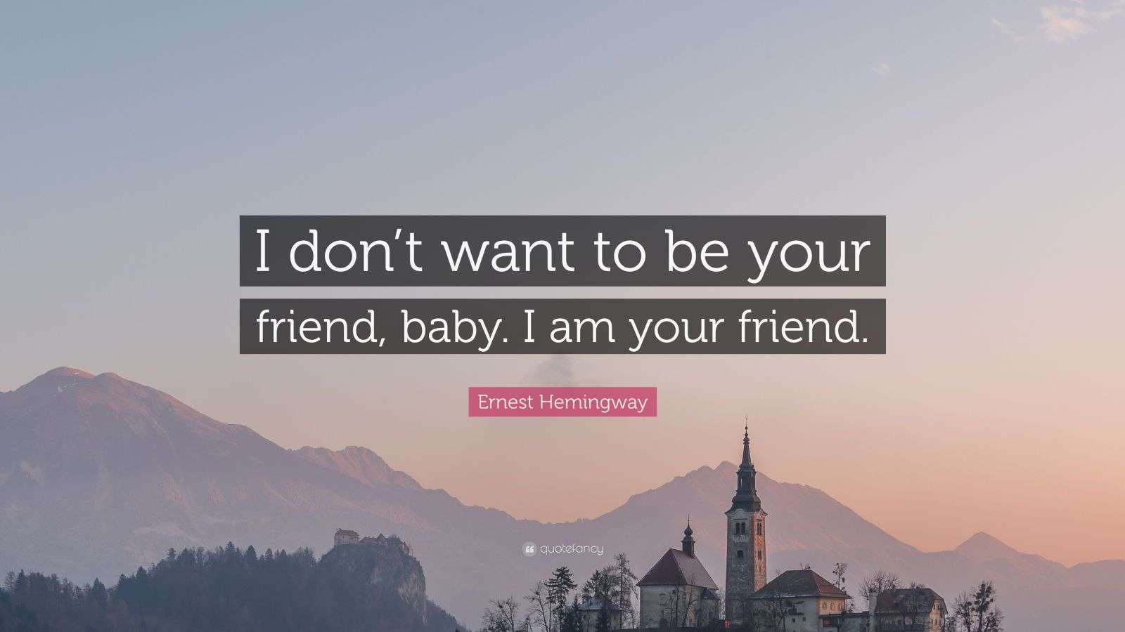 Ernest Hemingway Quote: “I don’t want to be your friend, baby. I am ...