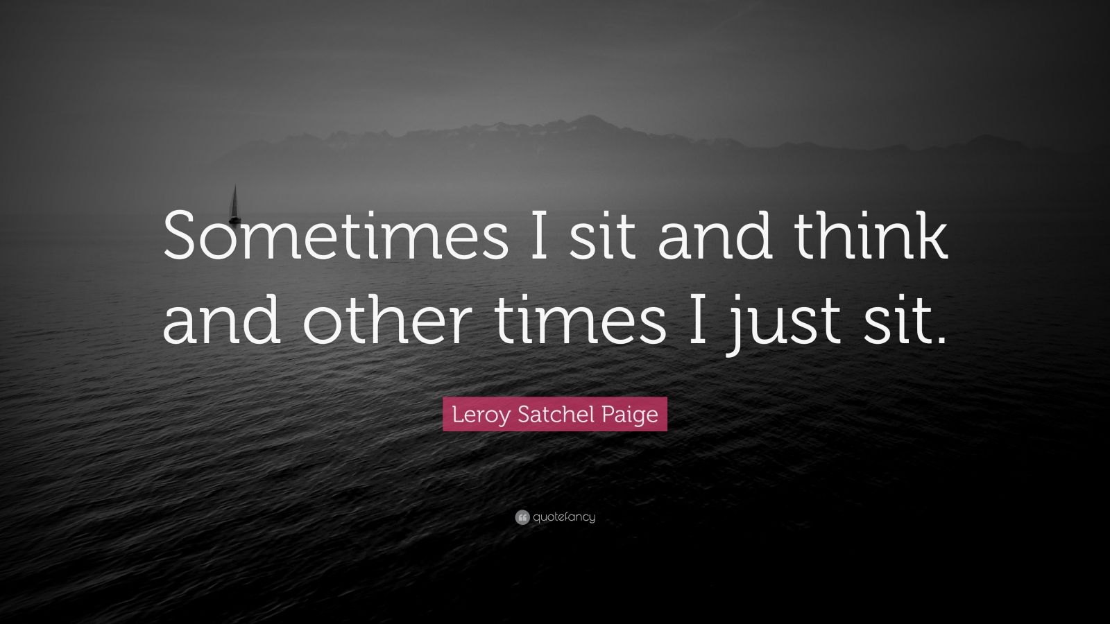 Leroy Satchel Paige Quote: “Sometimes I sit and think and other times I ...