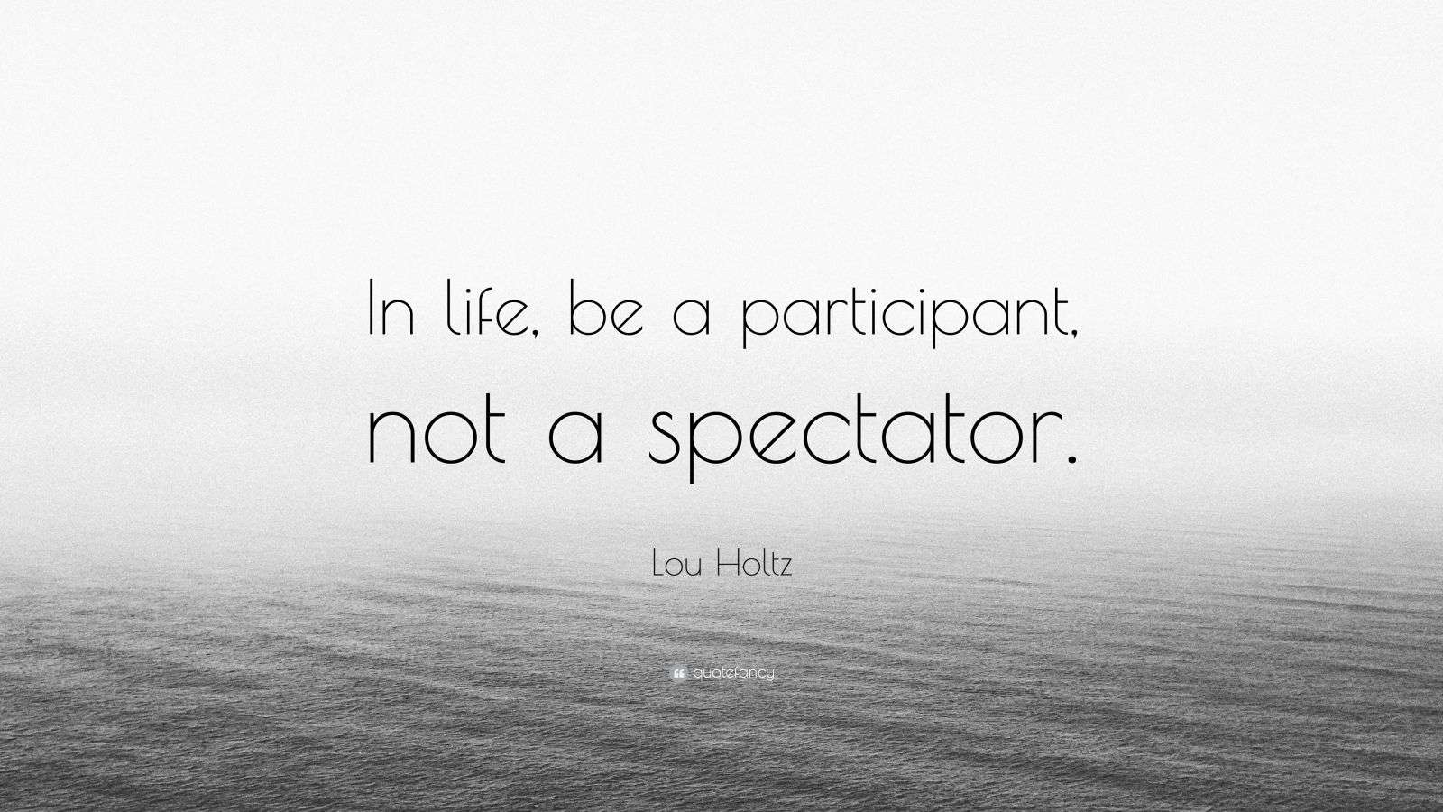 Lou Holtz Quote: “In life, be a participant, not a spectator.” (9 ...