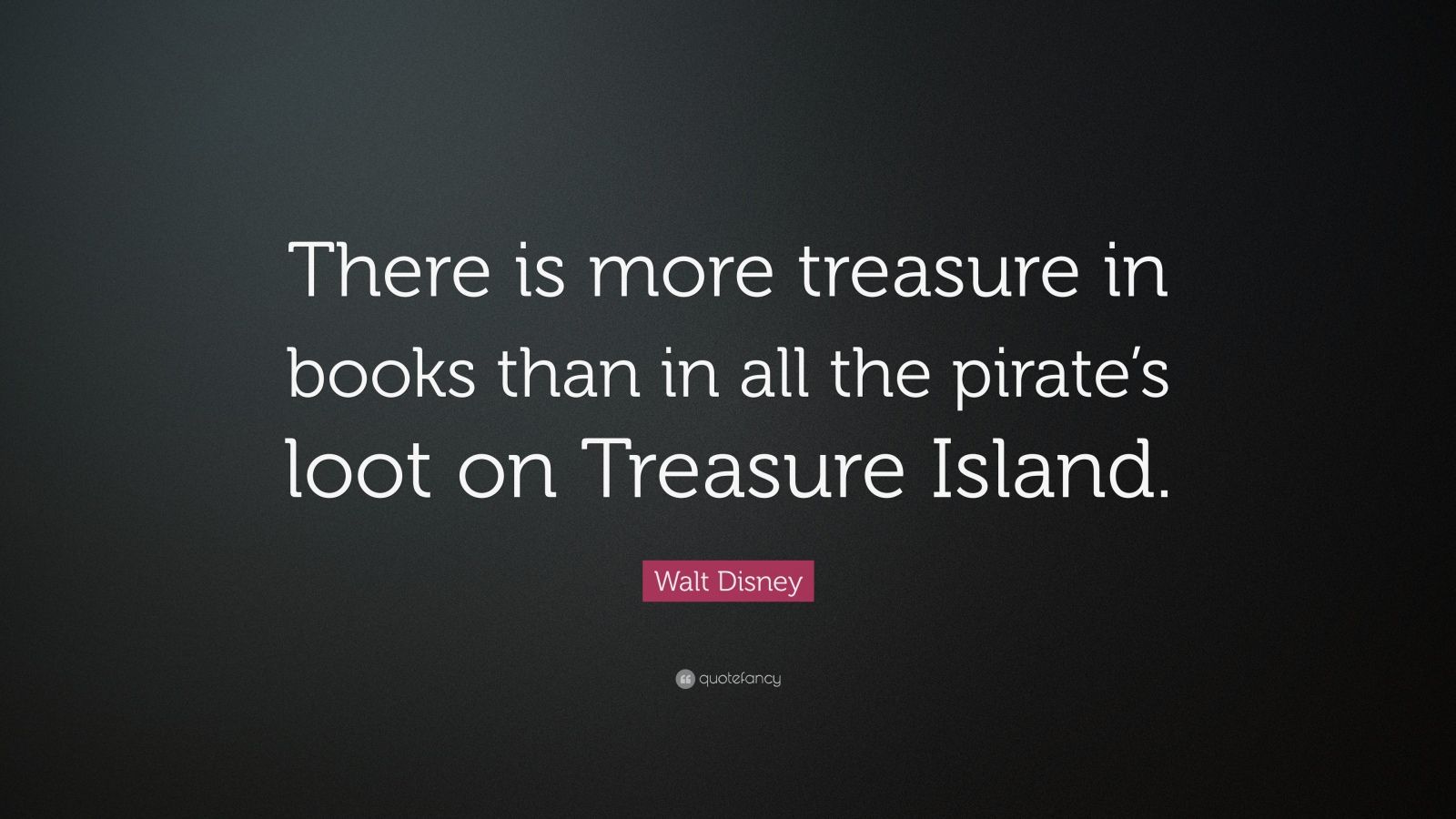 Walt Disney Quote: “There is more treasure in books than in all the ...