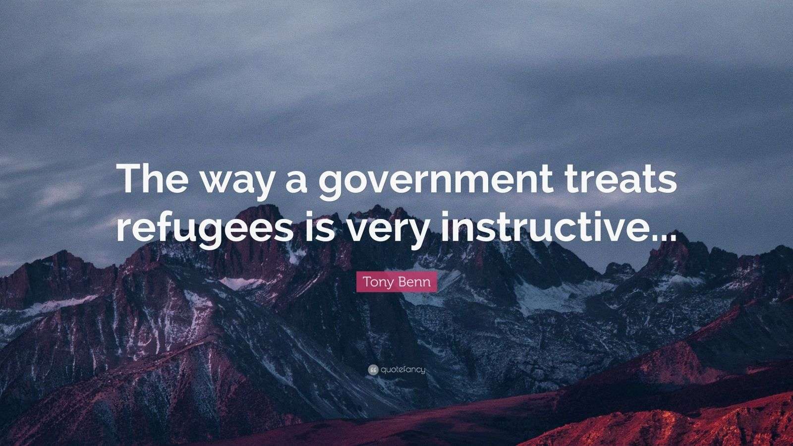 Tony Benn Quote: “The way a government treats refugees is very ...
