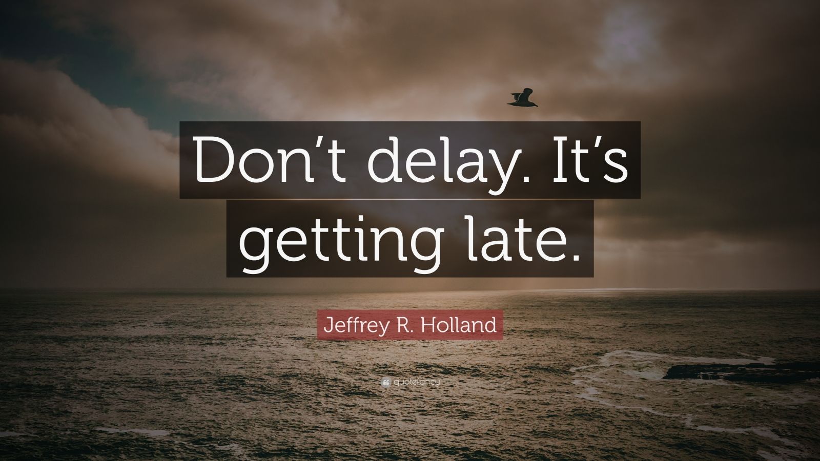 Jeffrey R. Holland Quote: “Don’t delay. It’s getting late.” (12 ...