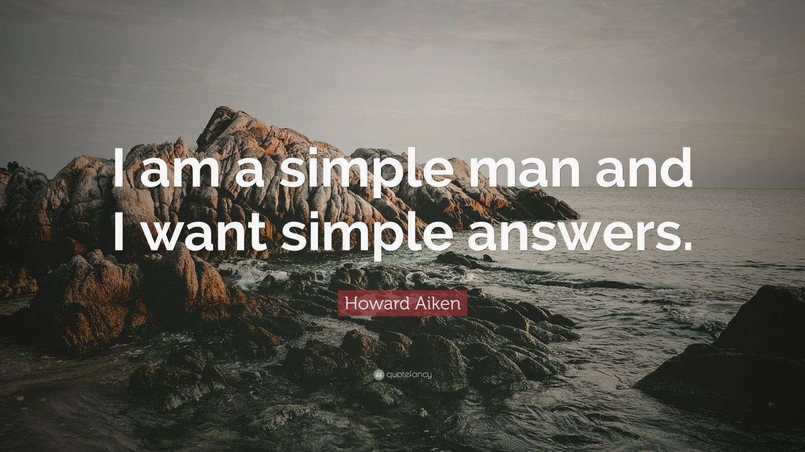 Howard Aiken Quote: “I am a simple man and I want simple answers.” (9 ...