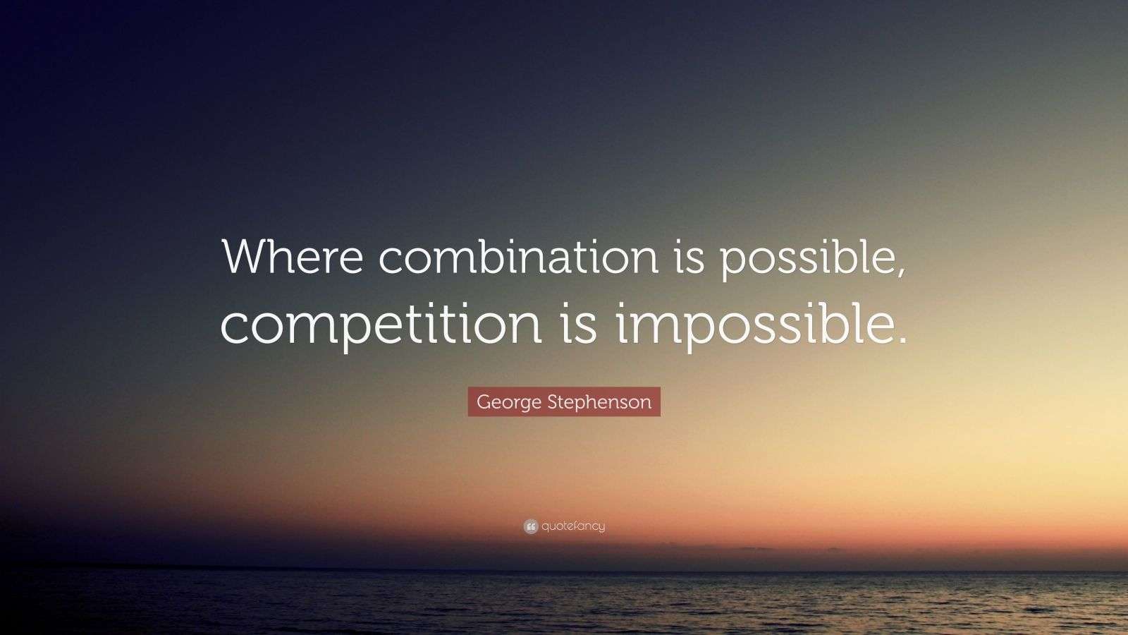 George Stephenson Quote: “Where combination is possible, competition is ...