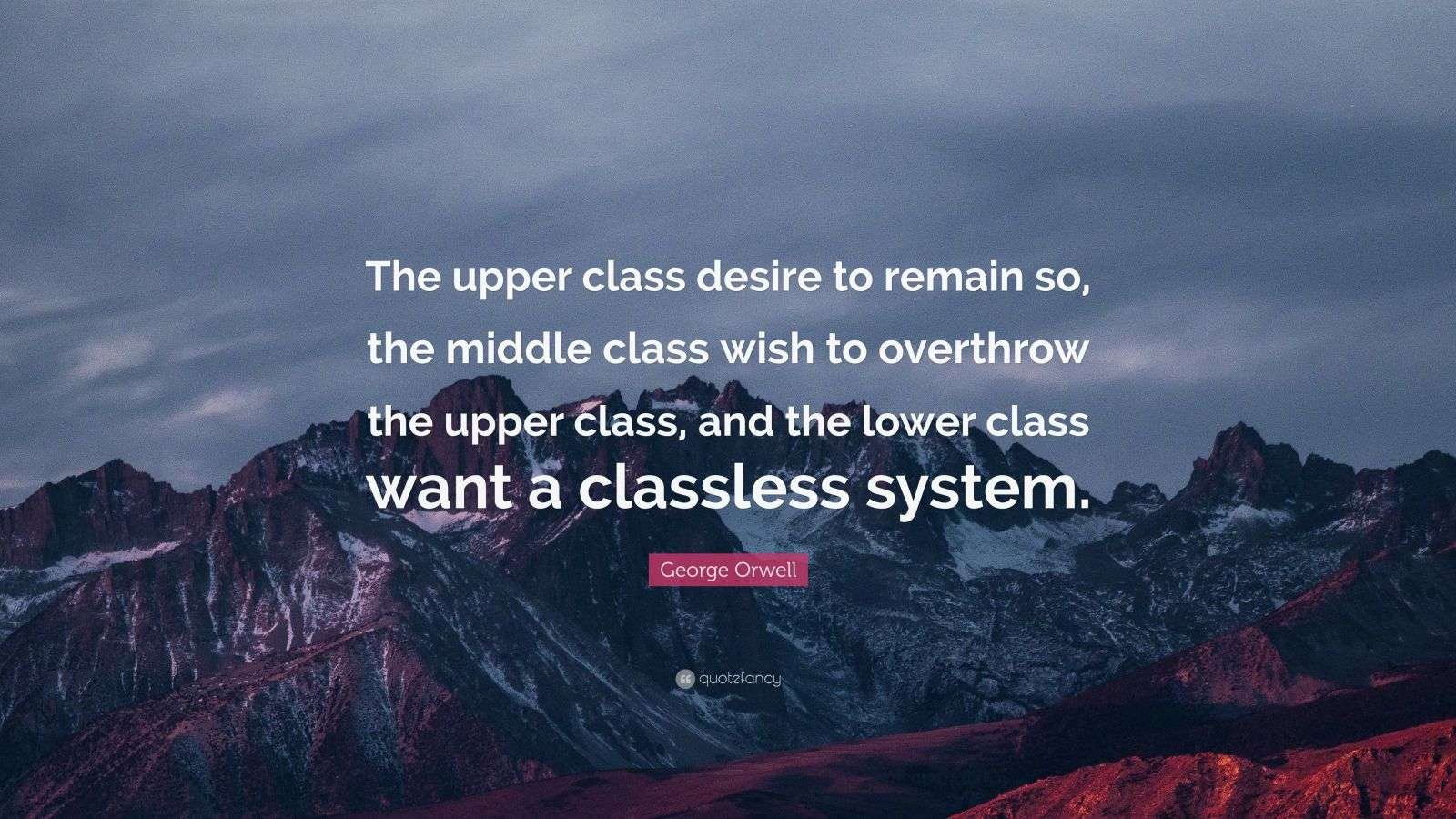 George Orwell Quote: “The upper class desire to remain so, the middle ...