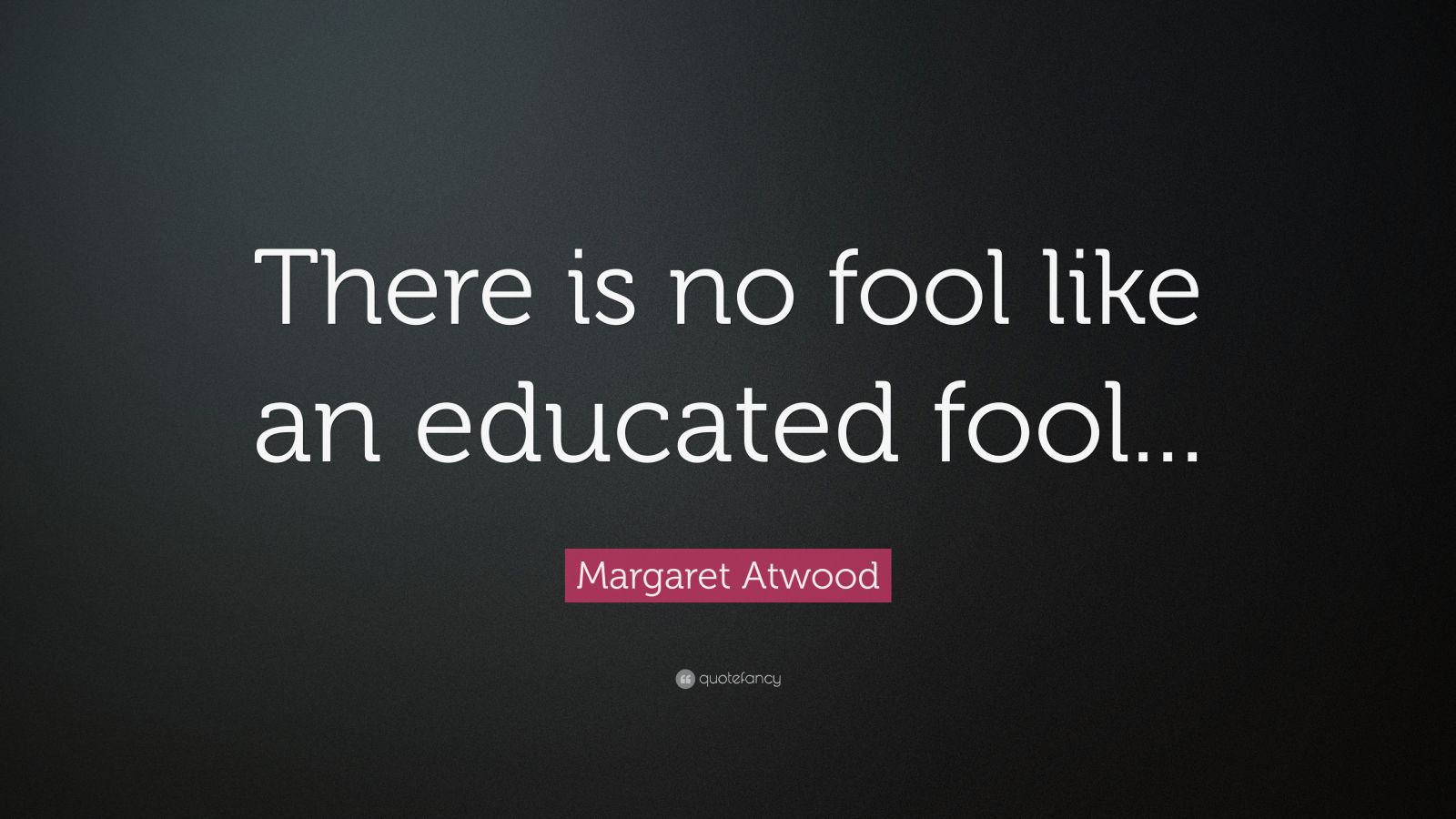 Margaret Atwood Quote: “There is no fool like an educated fool...” (12 ...