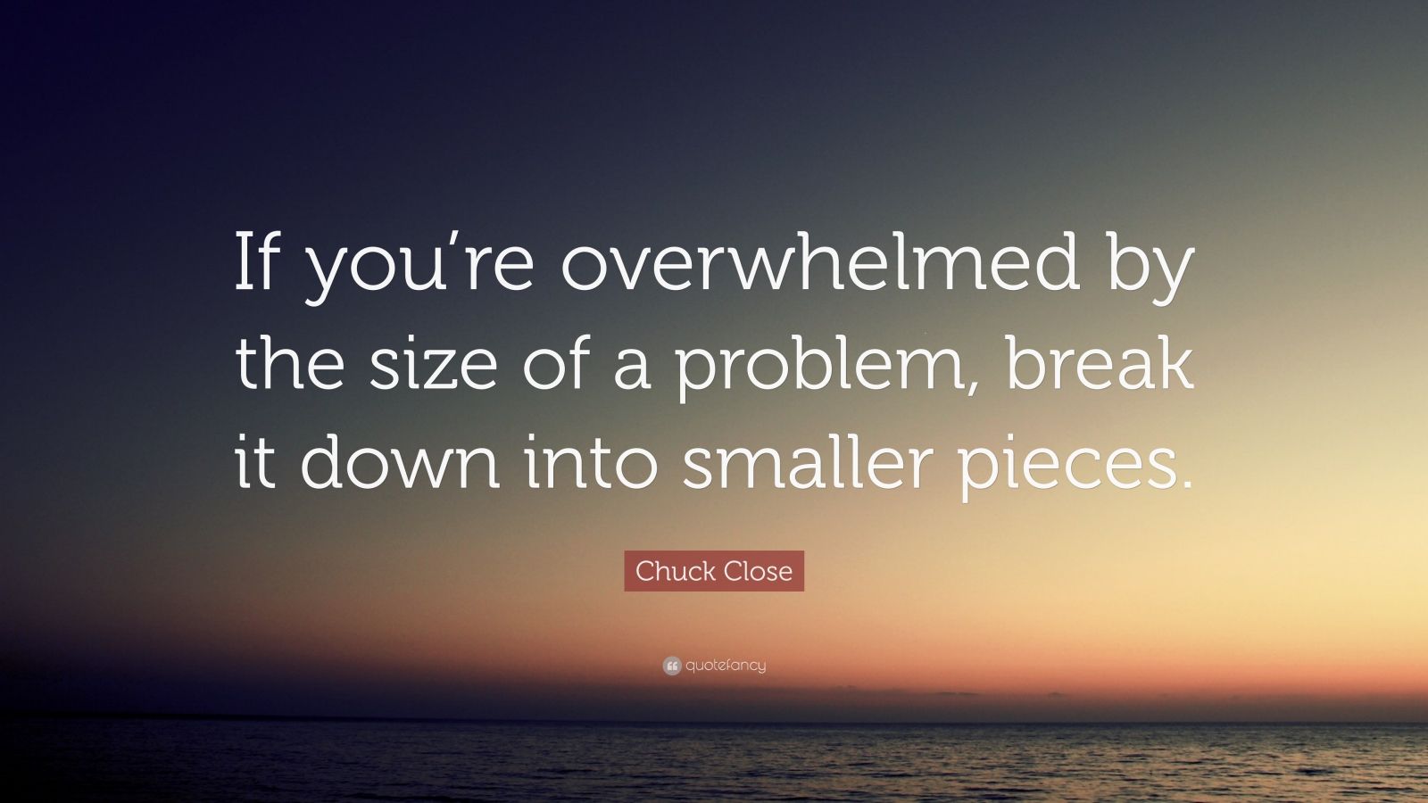 Chuck Close Quote: “If you’re overwhelmed by the size of a problem ...