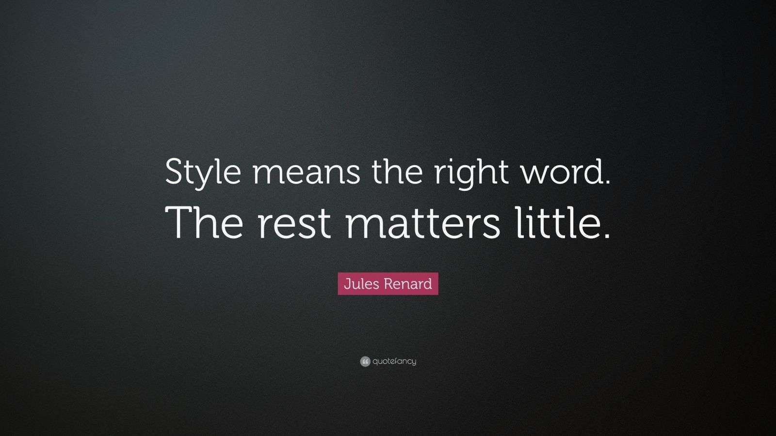 Jules Renard Quote: “Style means the right word. The rest matters ...