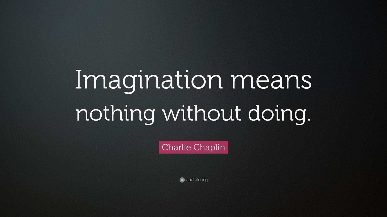 Charlie Chaplin Quote: “Imagination means nothing without doing.” (24 ...