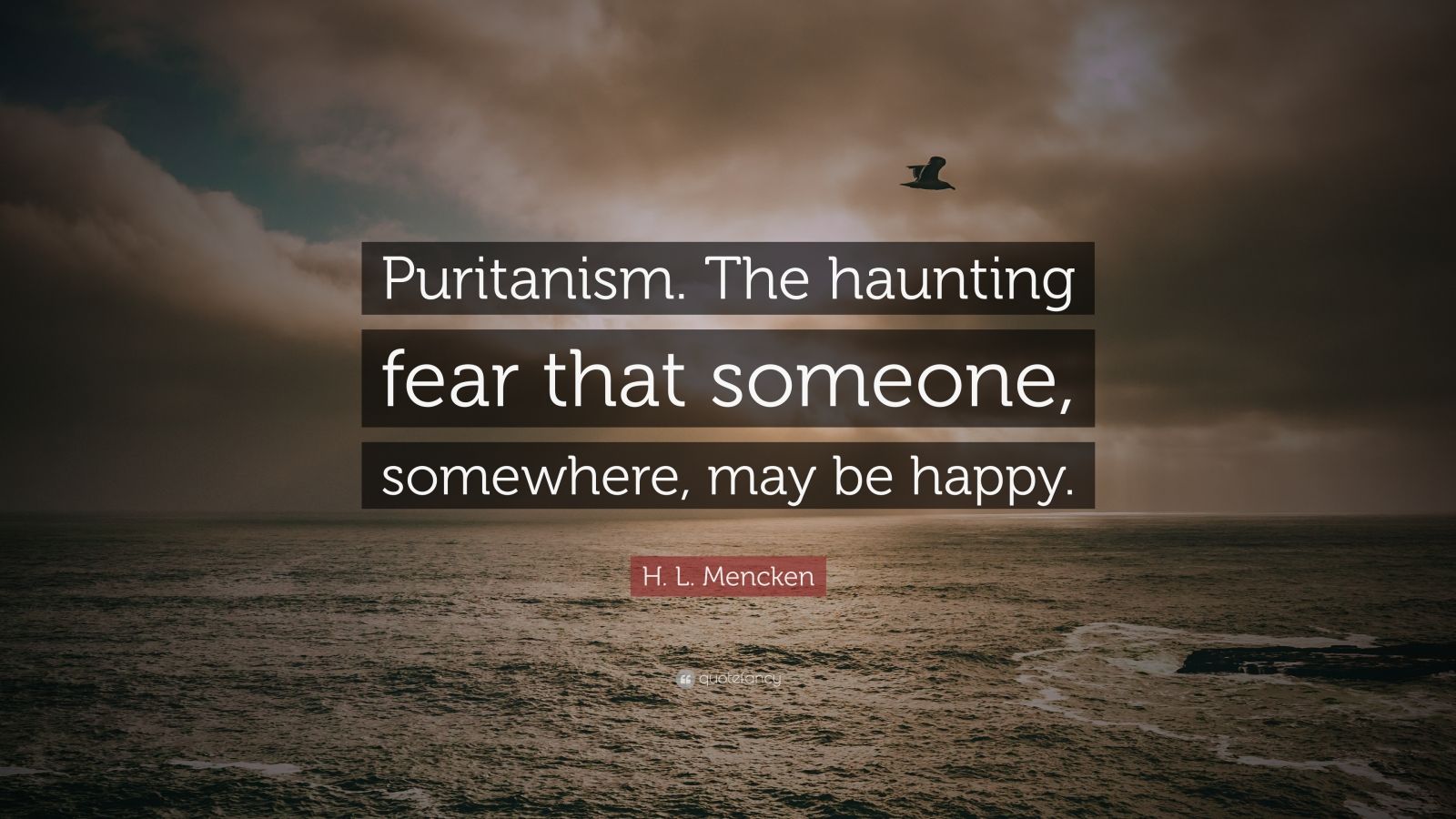 H. L. Mencken Quote: “Puritanism. The haunting fear that someone ...