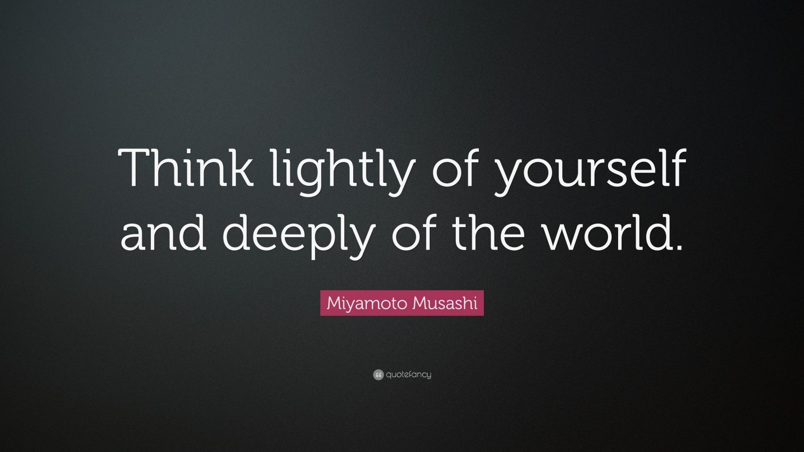 Miyamoto Musashi Quote: “Think lightly of yourself and deeply of the ...