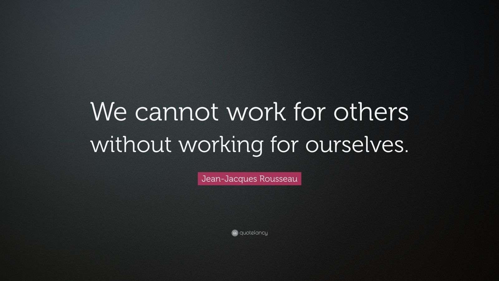 Jean-Jacques Rousseau Quote: “We cannot work for others without working ...