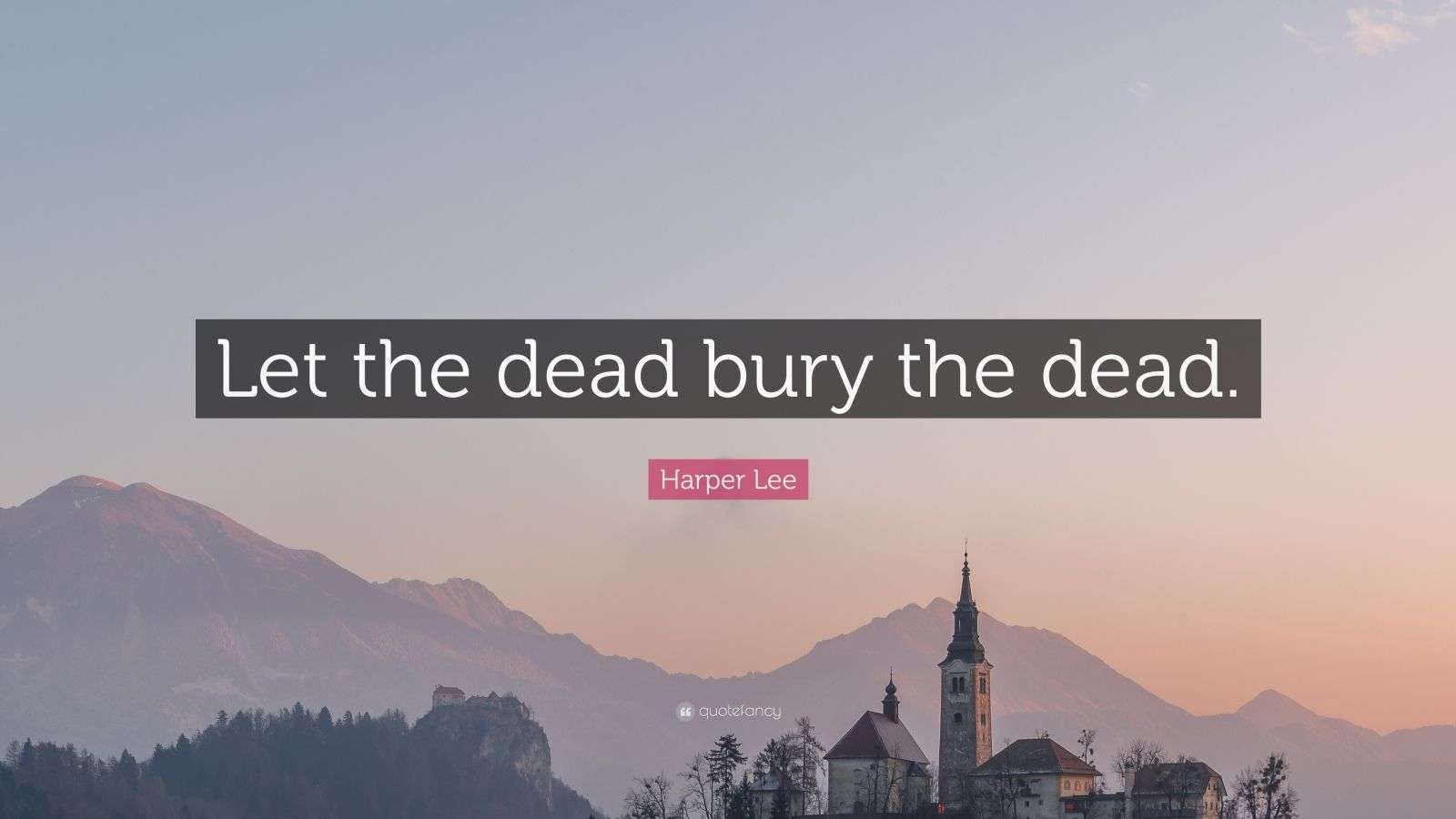 Harper Lee Quote: “Let the dead bury the dead.” (12 wallpapers ...