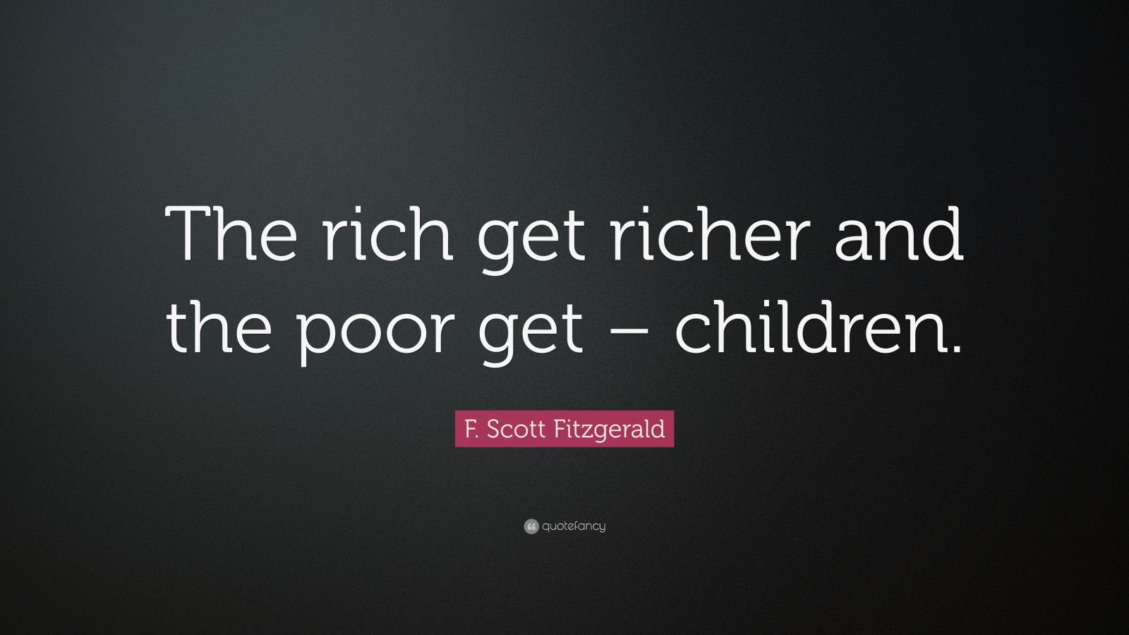 F. Scott Fitzgerald Quote: “The rich get richer and the poor get ...