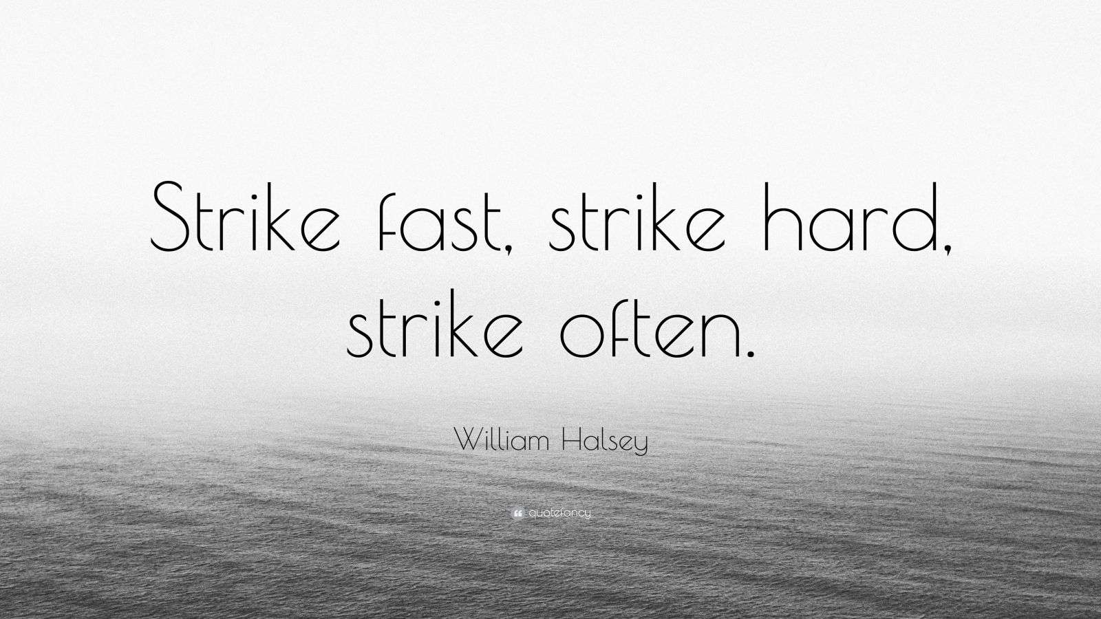 William Halsey Quote: “Strike fast, strike hard, strike often.” (12 ...