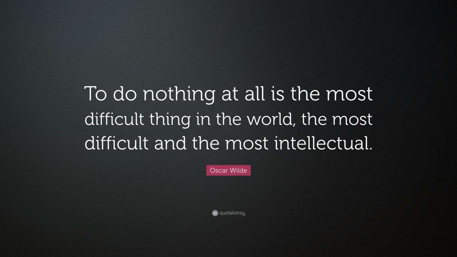 Oscar Wilde Quote: “To do nothing at all is the most difficult thing in ...