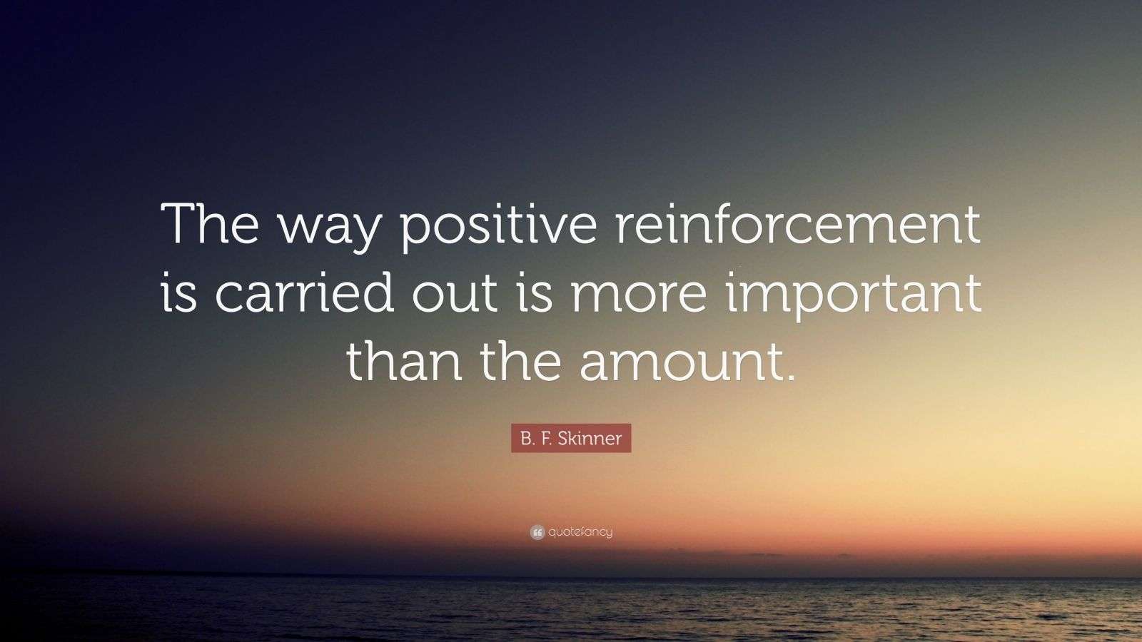 B. F. Skinner Quote: “The way positive reinforcement is carried out is ...