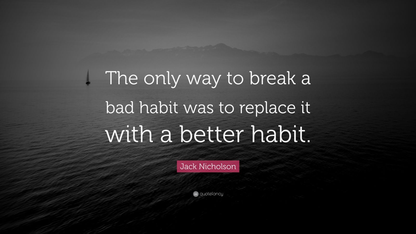 Jack Nicholson Quote: “The only way to break a bad habit was to replace ...