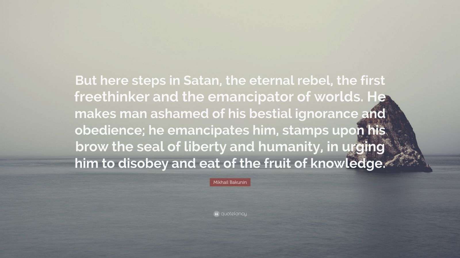 Mikhail Bakunin Quote: “But here steps in Satan, the eternal rebel, the ...